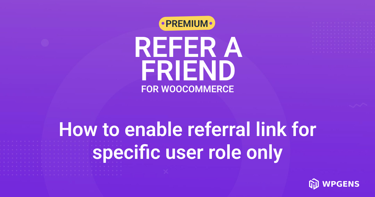 How to enable a referral link for a specific user role only - Refer a Friend for WooCommerce